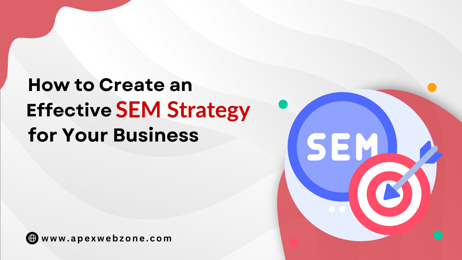 How to Create an Effective SEM Strategy for Your Business | Apex Web Zone Guide